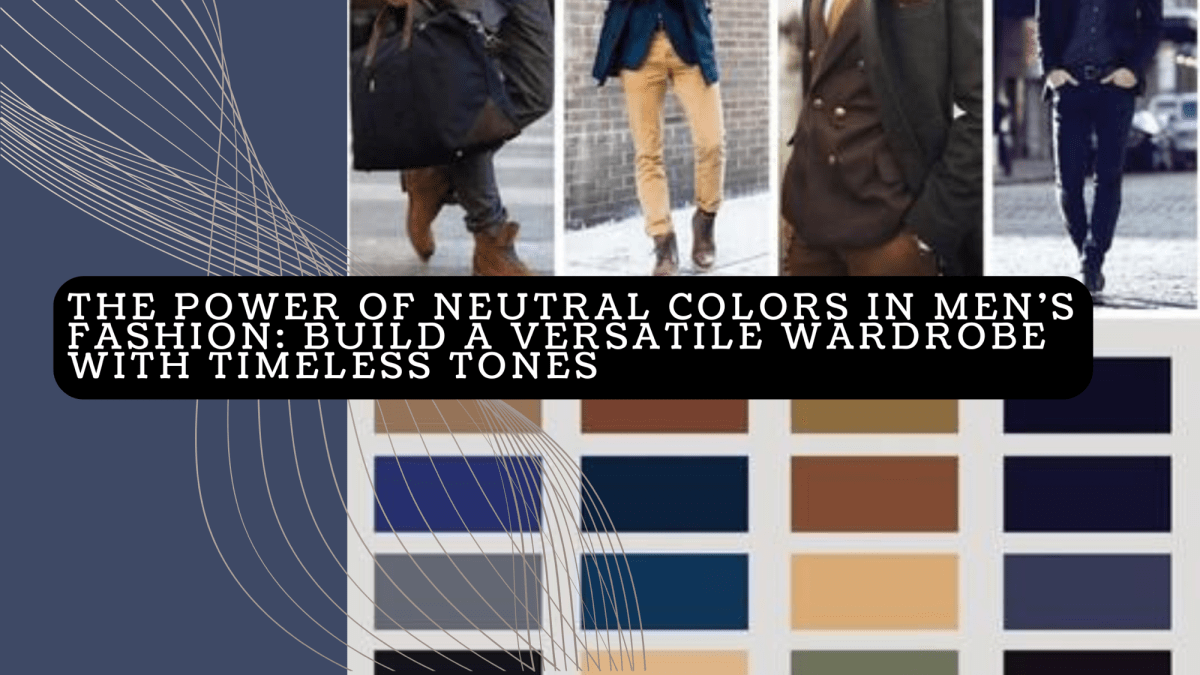 The Power of Neutral Colors in Men’s Fashion: Build a Versatile ...