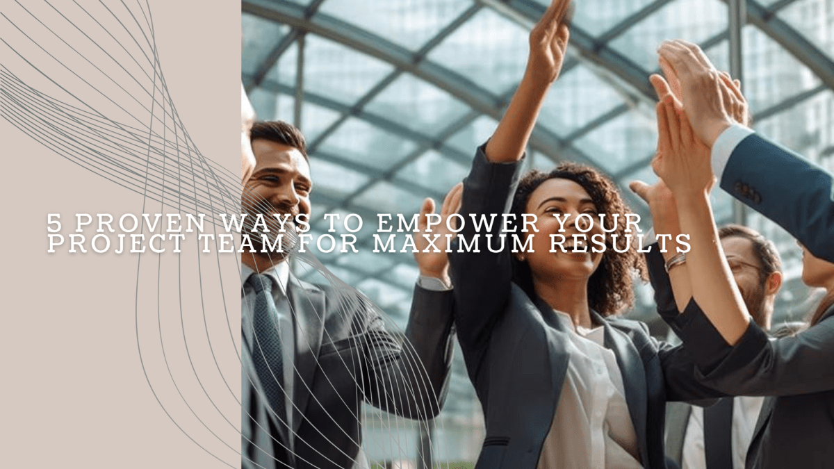 5 Proven Ways to Empower Your Project Team for Maximum Results ...